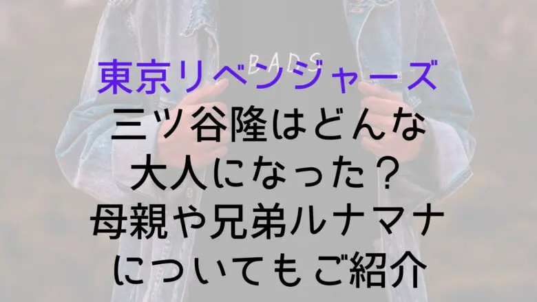 【東京リベンジャーズ】三ツ谷隆はどんな大人になった？母親や兄弟ルナマナについてもご紹介｜Anitage+